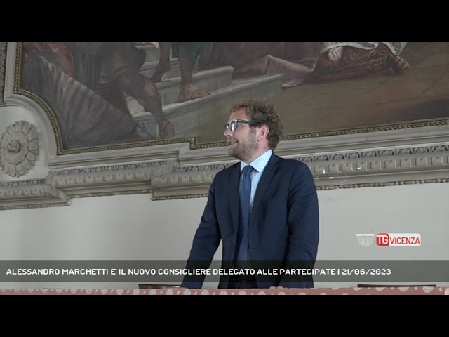 VICENZA | ALESSANDRO MARCHETTI E' IL NUOVO CONSIGLIERE DELEGATO ALLE PARTECIPATE - RETE VENETA ...